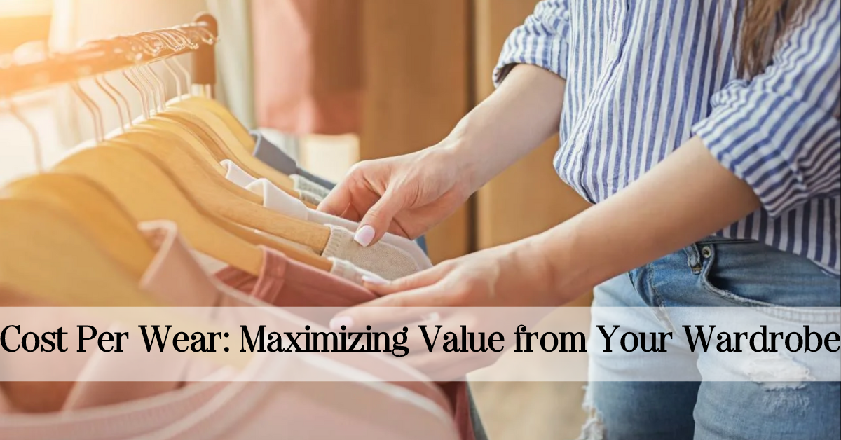 Cost Per Wear: Maximizing Value from Your Wardrobe